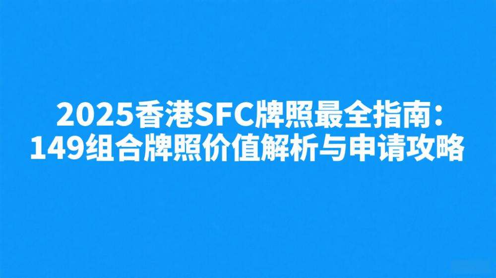 2025香港SFC牌照最全指南：149组合牌照价值解析与申请攻略 - ingstart-全球公司成立与合规